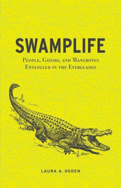 Swamplife: People, Gators, and Mangroves Entangled in the Everglades ...