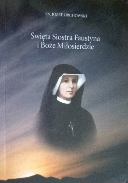 Święta siostra Faustyna i Boże Miłosierdzie - Orchowski Józef | Książka ...