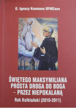 Świętego Maksymiliana prosta droga do Boga przez niepokalaną ...