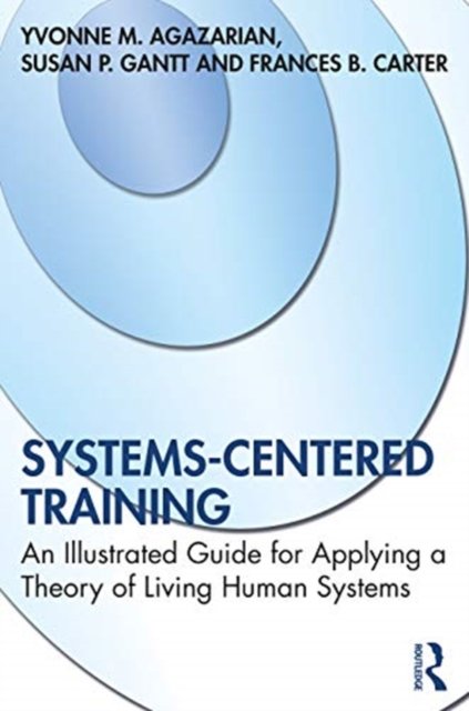 Systems-Centered Training: An Illustrated Guide for Applying a Theory of Living Human Systems ...