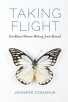 Taking Flight: Caribbean Women Writing from Abroad - Jennifer Donahue ...