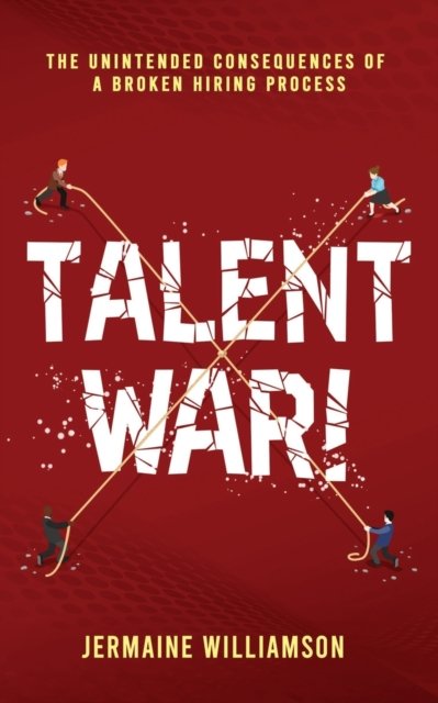 Talent War!: The Unintended Consequences of a Broken Hiring Process - Jermaine Williamson ...