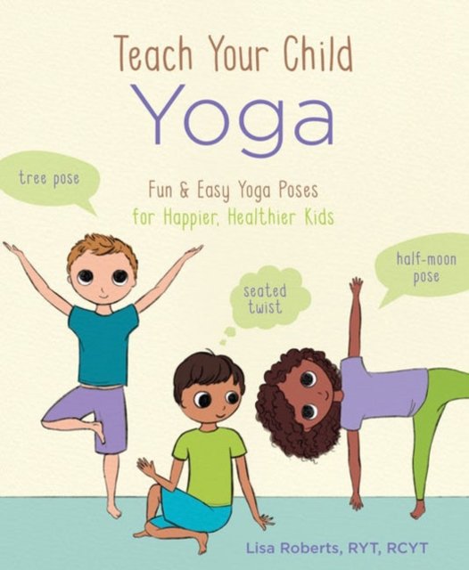 Teach Your Child Yoga: Fun & Easy Yoga Poses for Happier, Healthier ...