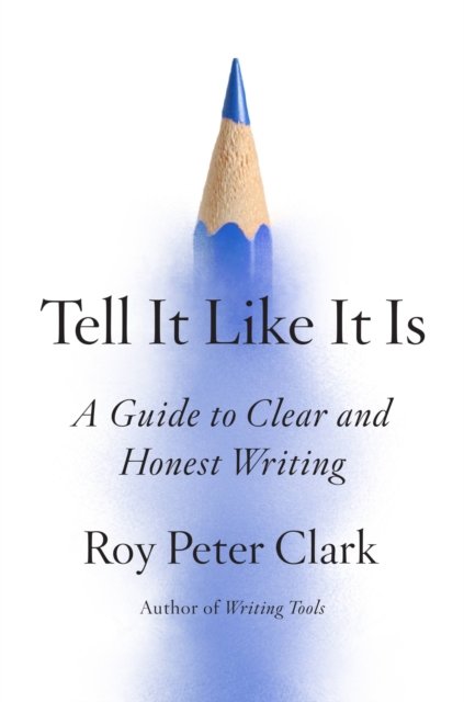 Tell It Like It Is: A Guide to Clear and Honest Writing - Roy Peter ...