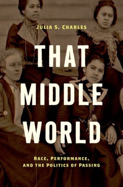 That Middle World: Race, Performance, and the Politics of Passing ...