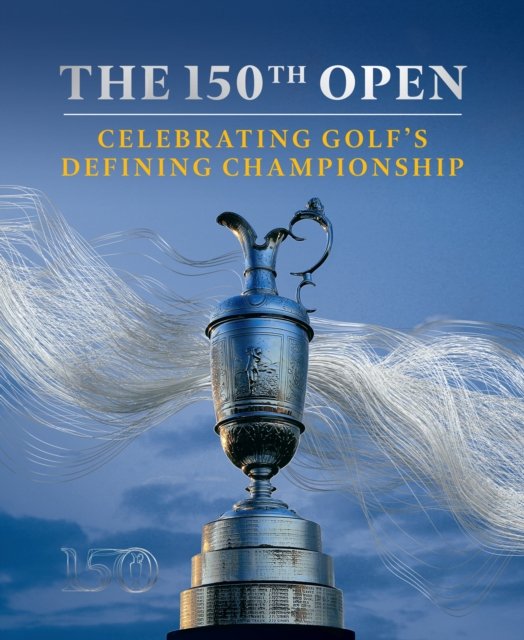 The 150th Open: Celebrating Golfs Defining Championship - Iain Carter ...