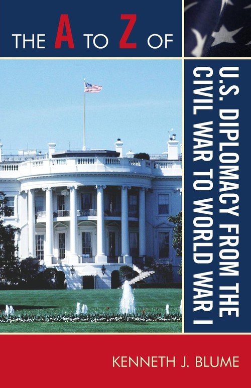 The A to Z of U.S. Diplomacy from the Civil War to World War I - Blume ...
