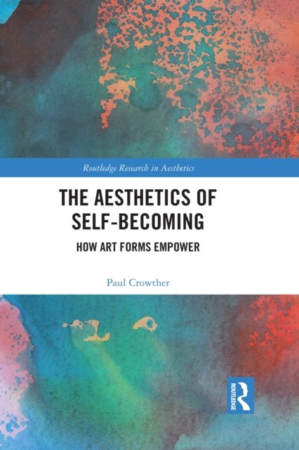 The Aesthetics of Self-Becoming. How Art Forms Empower - Paul Crowther ...