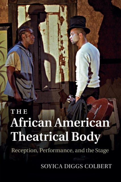 The African American Theatrical Body: Reception, Performance, and the ...