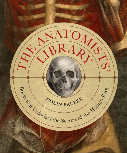 The Anatomists' Library: The Books that Unlocked the Secrets of the Human Body - Colin Salter ...