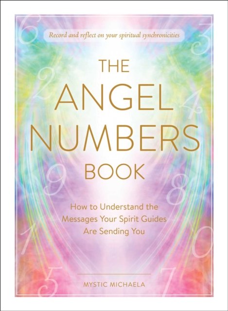 The Angel Numbers Book: How to Understand the Messages Your Spirit ...