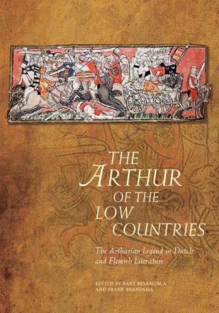 The Arthur of the Low Countries: The Arthurian Legend in Dutch and ...
