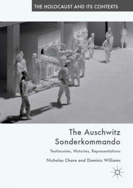The Auschwitz Sonderkommando: Testimonies, Histories, Representations ...