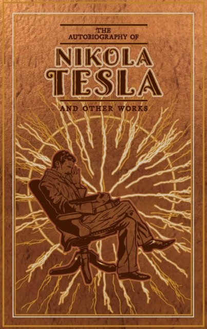 The Autobiography of Nikola Tesla and Other Works - Nikola Tesla ...