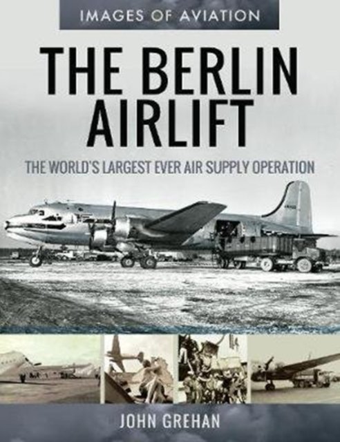 The Berlin Airlift: The Worlds Largest Ever Air Supply Operation - John ...