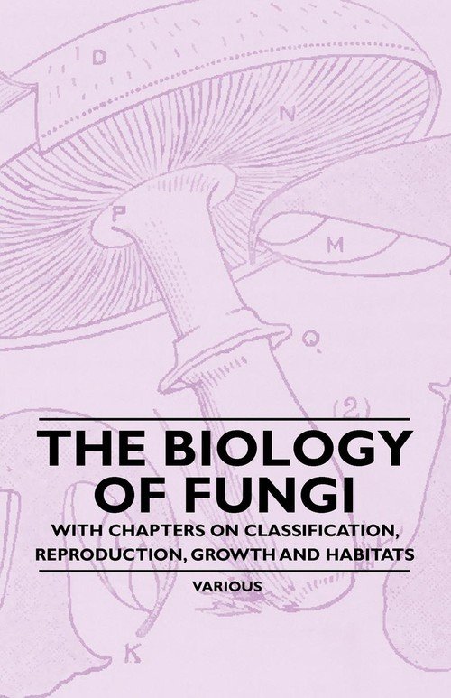 The Biology of Fungi - With Chapters on Classification, Reproduction ...