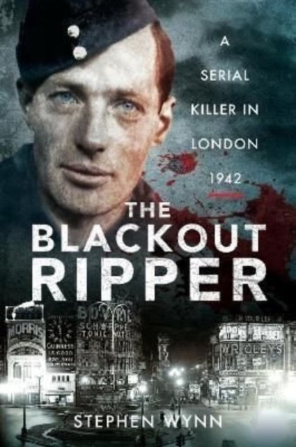 The Blackout Ripper: A Serial Killer in London 1942 - Stephen Wynn ...