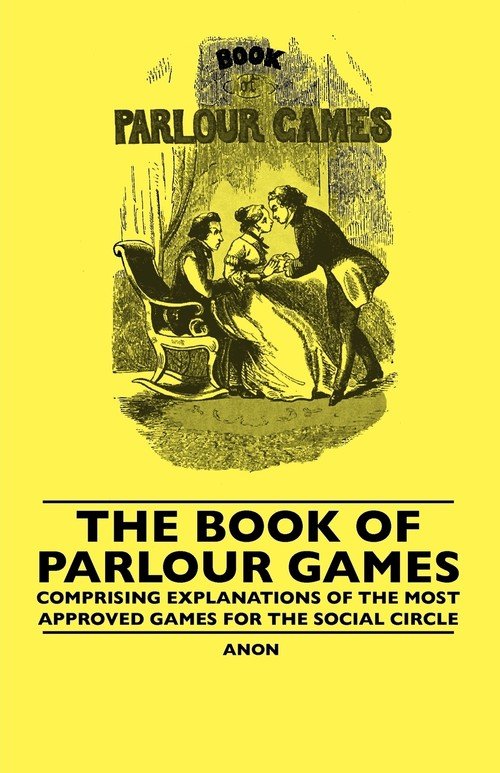 The Book Of Parlour Games - Comprising Explanations Of The Most ...
