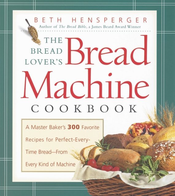 The Bread Lovers Bread Machine Cookbook: A Master Bakers 300 Favorite Recipes for Perfect-Every ...