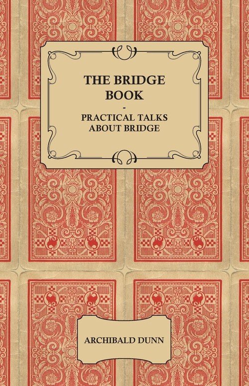 The Bridge Book - Practical Talks about Bridge - Dunn Archibald ...