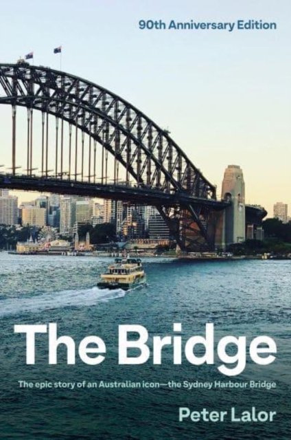 The Bridge: The epic story of an Australian icon - the Sydney Harbour ...