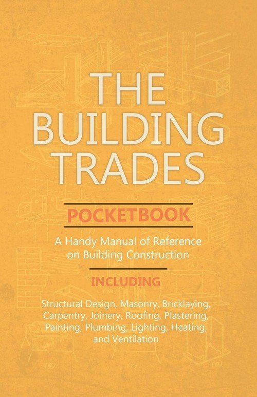 The Building Trades Pocketbook - A Handy Manual of Reference on ...