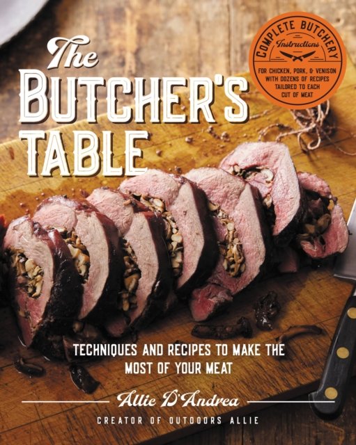 The Butcher's Table: Techniques and Recipes to Make the Most of Your ...