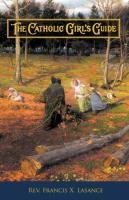 The Catholic Girl's Guide: Counsels & Devotions for Girls in the ...