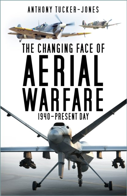 The Changing Face of Aerial Warfare: 1940-Present Day - Tucker-Jones ...