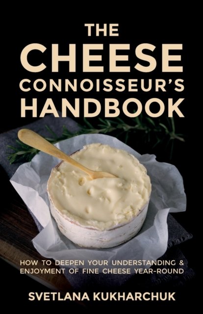 The Cheese Connoisseurs Handbook: How to deepen your understanding and ...