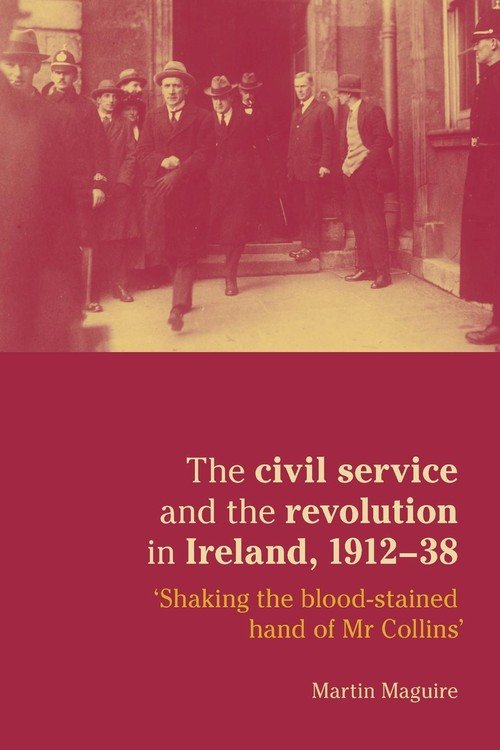 The civil service and the revolution in Ireland, 1912-38 - Maguire ...