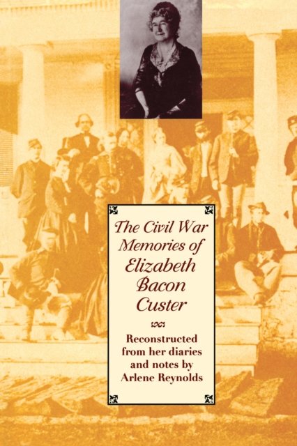 The Civil War Memories of Elizabeth Bacon Custer: Reconstructed From ...