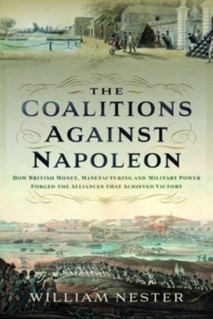 The Coalitions against Napoleon: How British Money, Manufacturing and ...