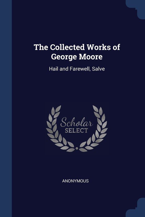 The Collected Works of George Moore: Hail and Farewell, Salve ...