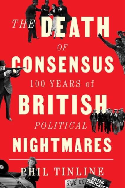 The Death of Consensus: 100 Years of British Political Nightmares ...