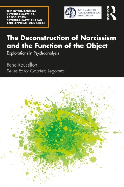 The Deconstruction of Narcissism and the Function of the Object: Explorations in Psychoanalysis ...