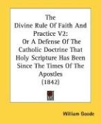 The Divine Rule of Faith and Practice V2: Or a Defense of the Catholic ...