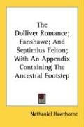 The Dolliver Romance; Fanshawe; And Septimius Felton; With An Appendix ...