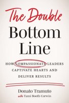The Double Bottom Line: How Compassionate Leaders Captivate Hearts and ...