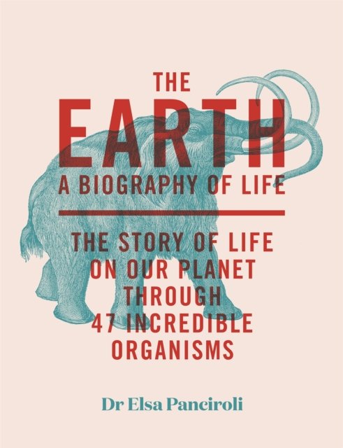 The Earth: A Biography of Life: The Story of Life On Our Planet through ...