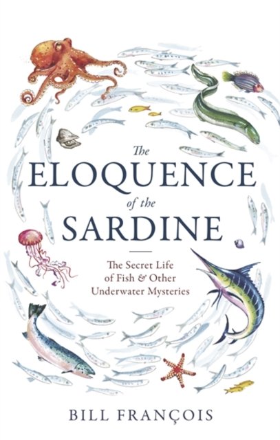 The Eloquence of the Sardine: The Secret Life of Fish & Other ...
