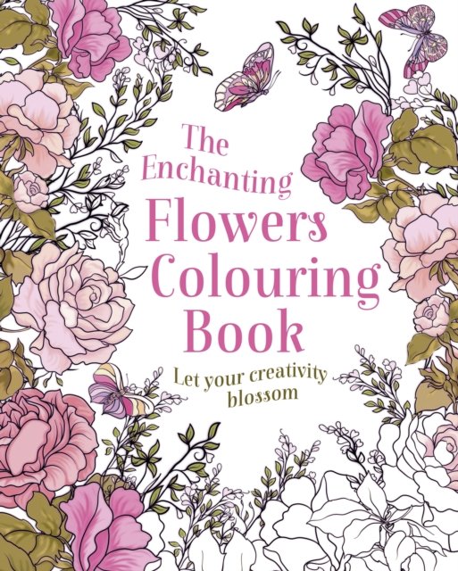 The Enchanting Flowers Colouring Book: Let Your Creativity Blossom ...
