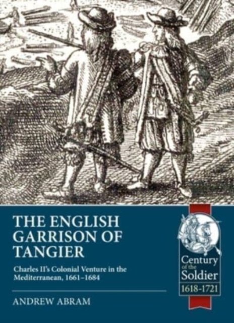The English Garrison of Tangier Charles IIs Colonial Venture in the ...