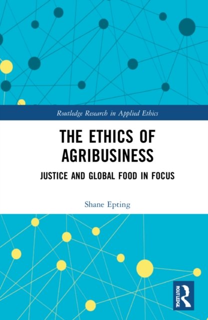 The Ethics of Agribusiness: Justice and Global Food in Focus ...