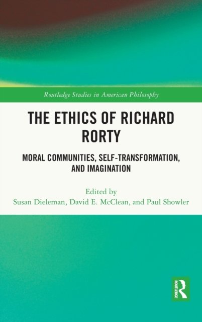 The Ethics of Richard Rorty: Moral Communities, Self-Transformation, and Imagination - Taylor ...