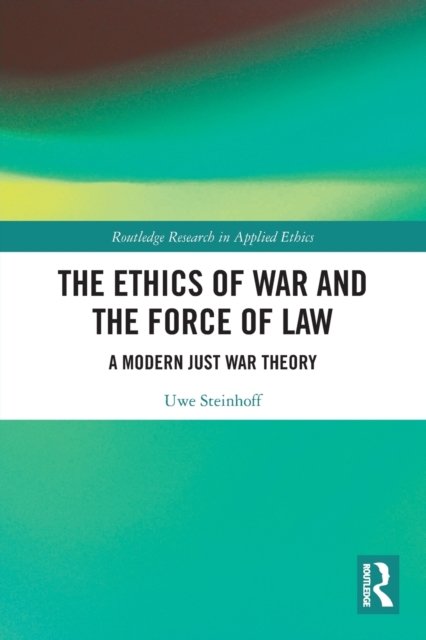 The Ethics of War and the Force of Law: A Modern Just War Theory - Uwe ...
