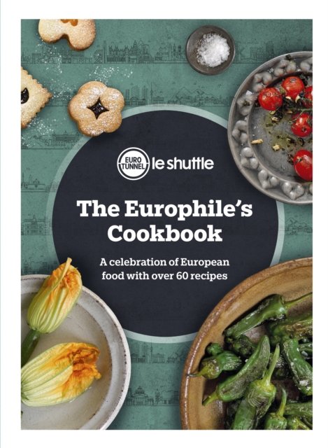 The Europhiles Cookbook: A Celebration of European Food with Over 60 Recipes - Eurotunnel ...