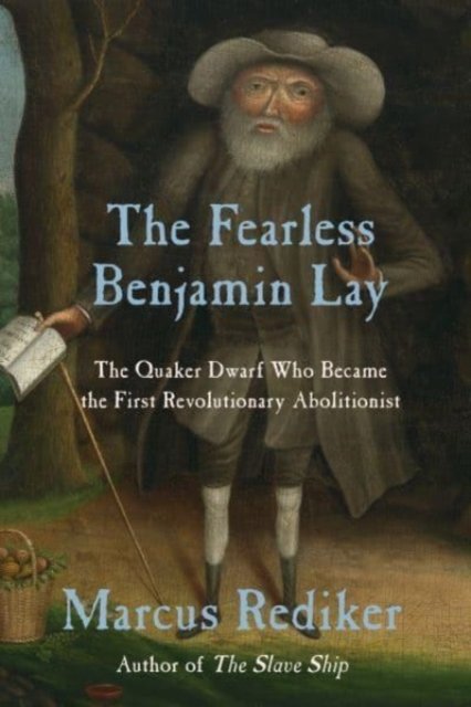 The Fearless Benjamin Lay: The Quaker Dwarf Who Became the First ...
