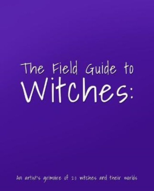 The Field Guide to Witches: An artist's grimoire of 20 witches and ...