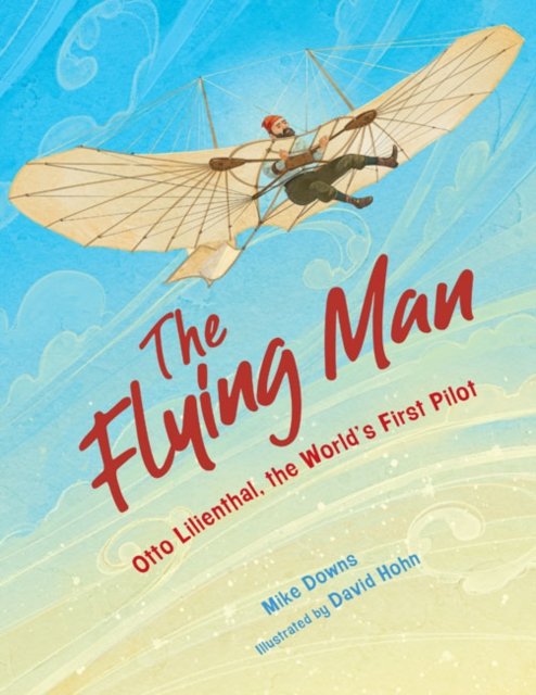 The Flying Man: Otto Lilienthal, the World's First Pilot - Mike Downs ...